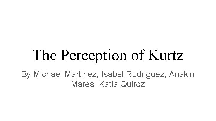 The Perception of Kurtz By Michael Martinez Isabel
