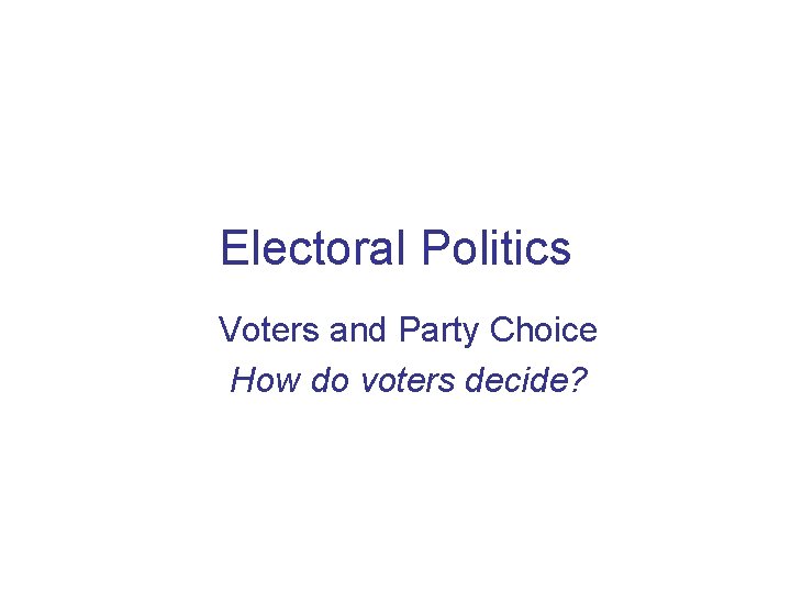 Electoral Politics Voters and Party Choice How do