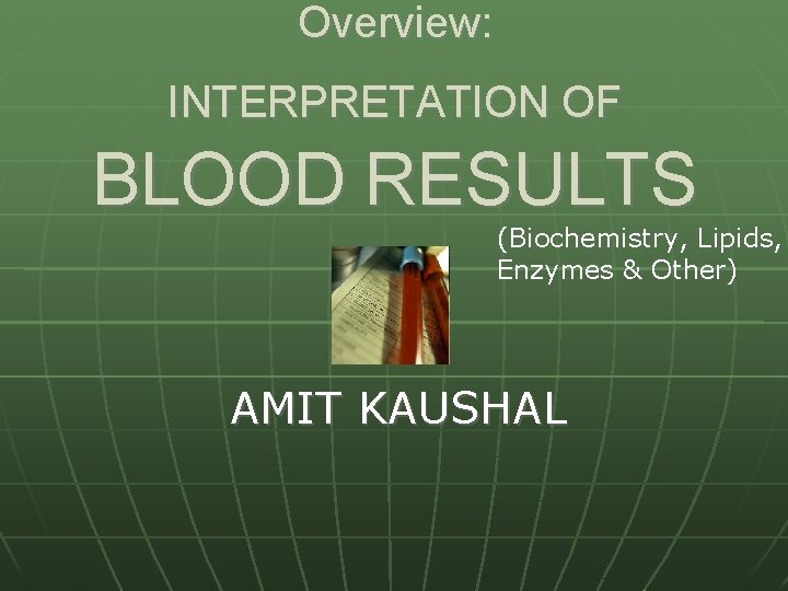 Overview INTERPRETATION OF BLOOD RESULTS Biochemistry Lipids Enzymes