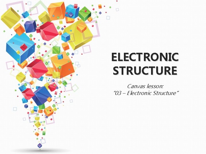 ELECTRONIC STRUCTURE Canvas lesson 03 Electronic Structure Todays