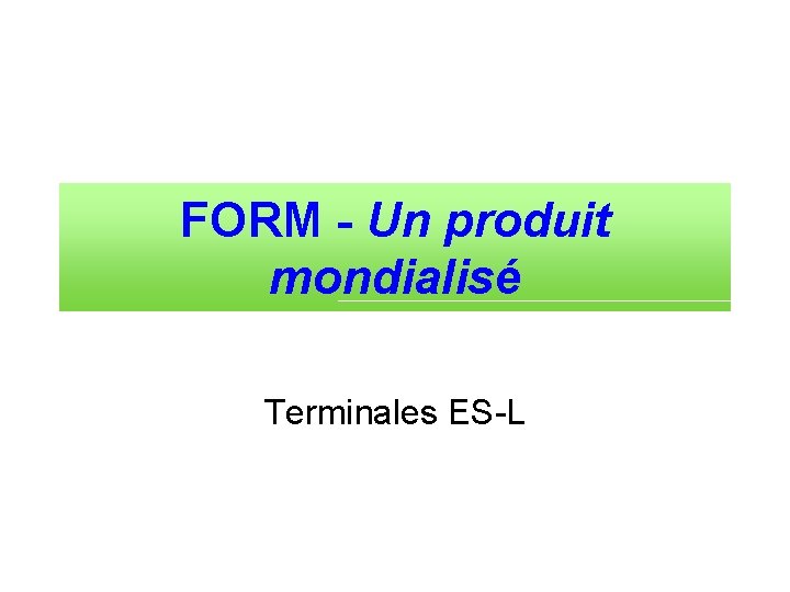 FORM Un produit mondialis Terminales ESL Quest ce