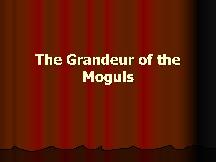 The Grandeur of the Moguls The Mogul Dynasty