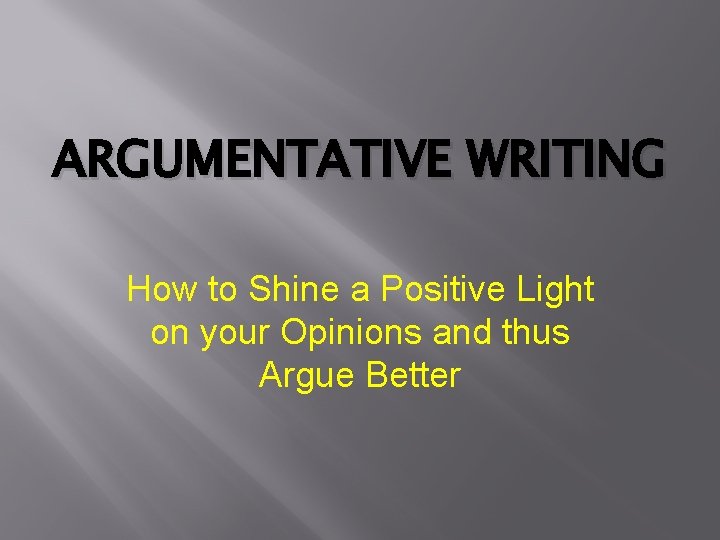 ARGUMENTATIVE WRITING How to Shine a Positive Light