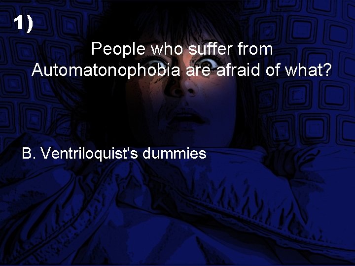 1 People who suffer from Automatonophobia are afraid