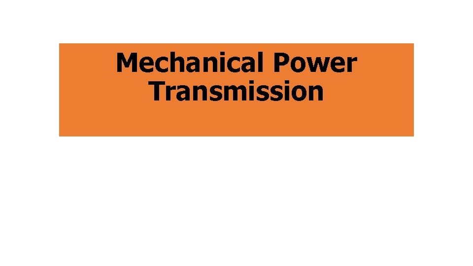 Mechanical Power Transmission Introduction In the previous unit