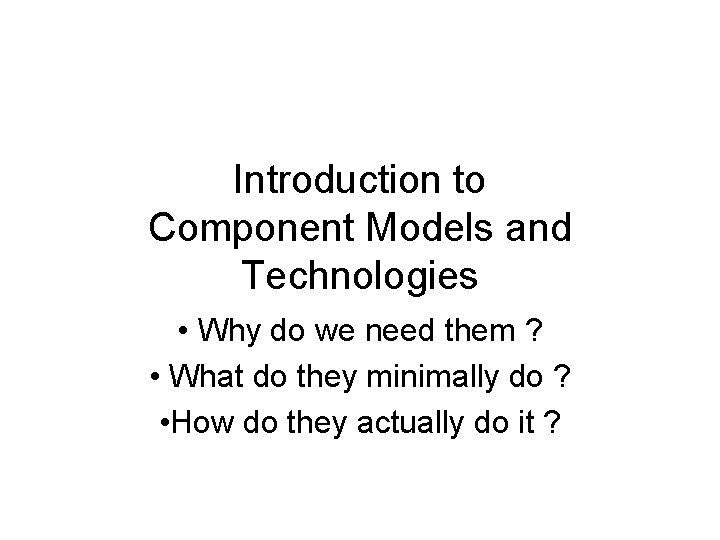 Introduction to Component Models and Technologies Why do