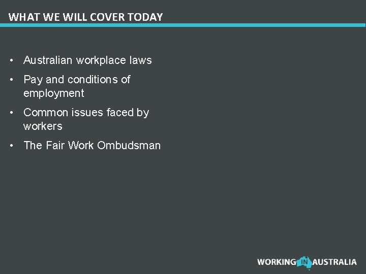 WHAT WE WILL COVER TODAY Australian workplace laws