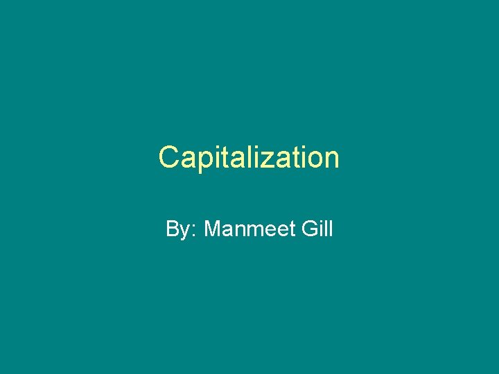 Capitalization By Manmeet Gill Capitalization Is the writing