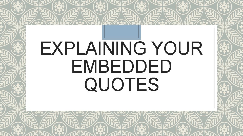 EXPLAINING YOUR EMBEDDED QUOTES First of all STOP