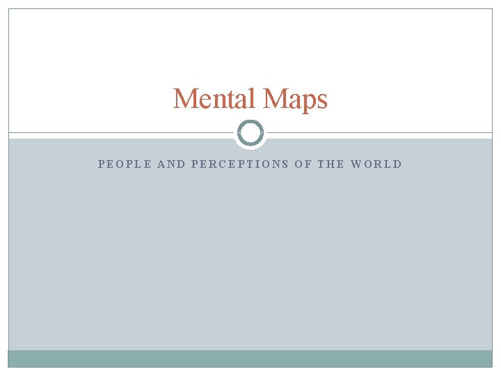 Mental Maps PEOPLE AND PERCEPTIONS OF THE WORLD