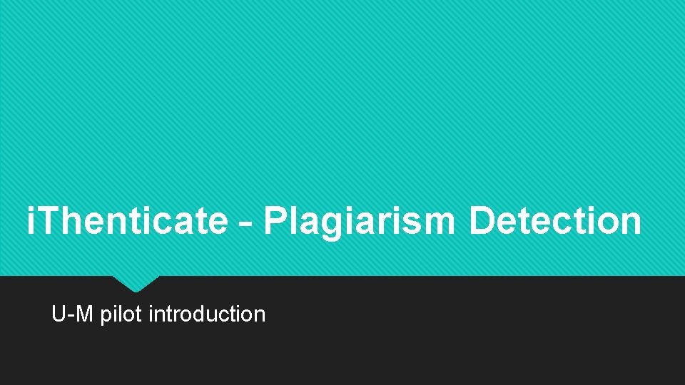 i Thenticate Plagiarism Detection UM pilot introduction What