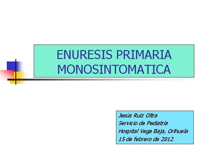 ENURESIS PRIMARIA MONOSINTOMATICA Jess Ruiz Oltra Servicio de