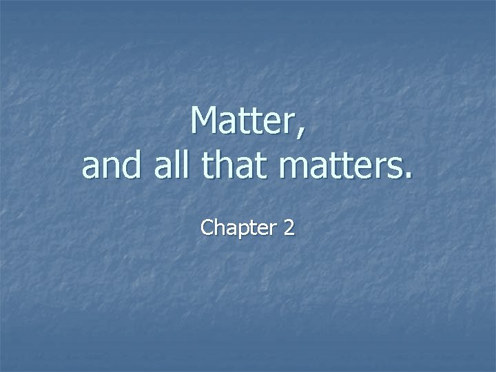 Matter and all that matters Chapter 2 What