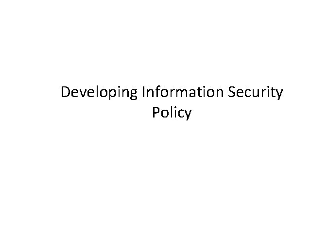 Developing Information Security Policy Why is Developing Good