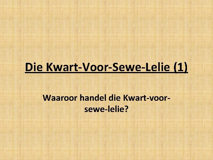 Die KwartVoorSeweLelie 1 Waaroor handel die Kwartvoorsewelelie Dit