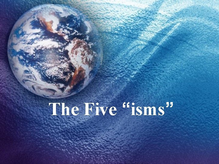 The Five isms Ideology Ideology is how a