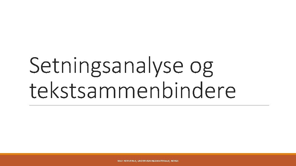 Setningsanalyse og tekstsammenbindere MAY HORVERAK UNDERVISNINGSMATERIALE NORSK Setningsanalyse