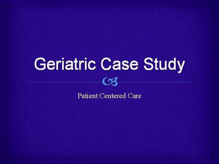 Geriatric Case Study Patient Centered Care Meet the