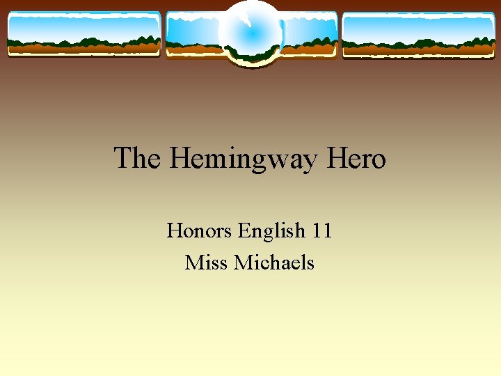 The Hemingway Hero Honors English 11 Miss Michaels