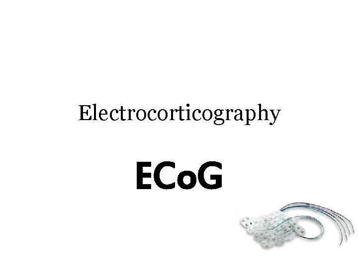 Electrocorticography ECo G ECo G Recording electrical signal
