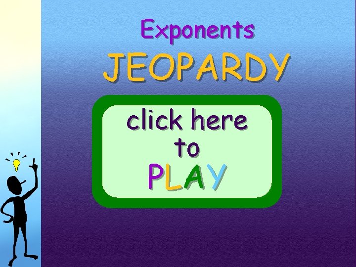Exponents JEOPARDY click here to PL AY Multiplication