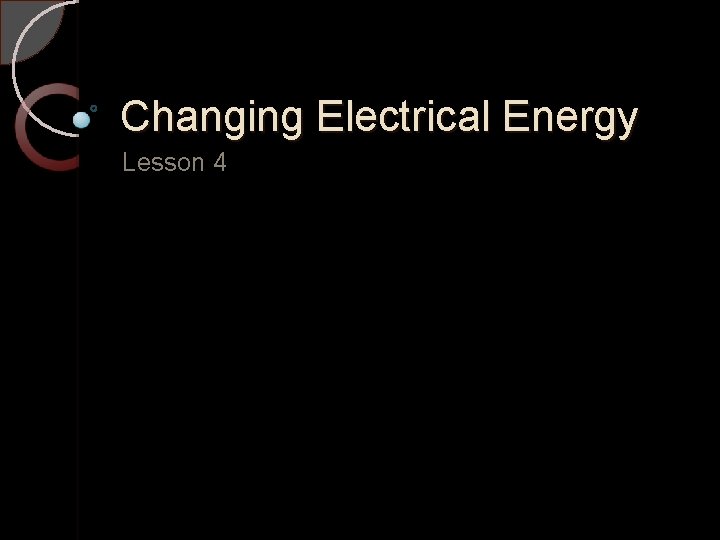 Changing Electrical Energy Lesson 4 Changing Electrical Energy