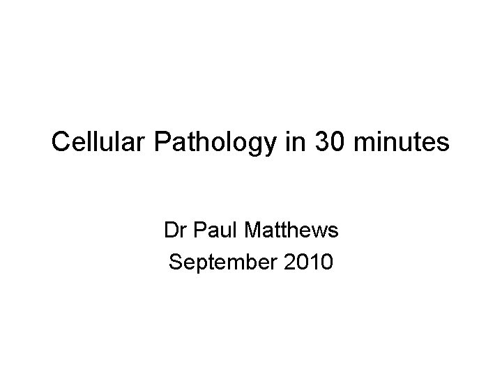 Cellular Pathology in 30 minutes Dr Paul Matthews
