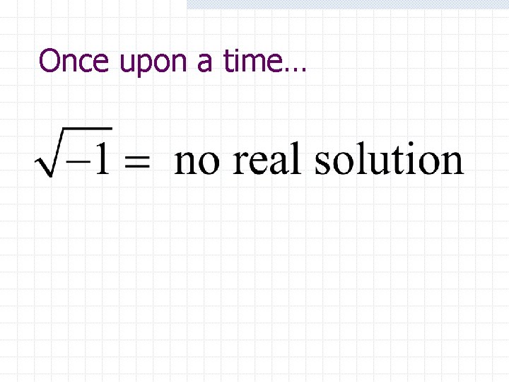 Complex Numbers Once upon a time Reals Rationals
