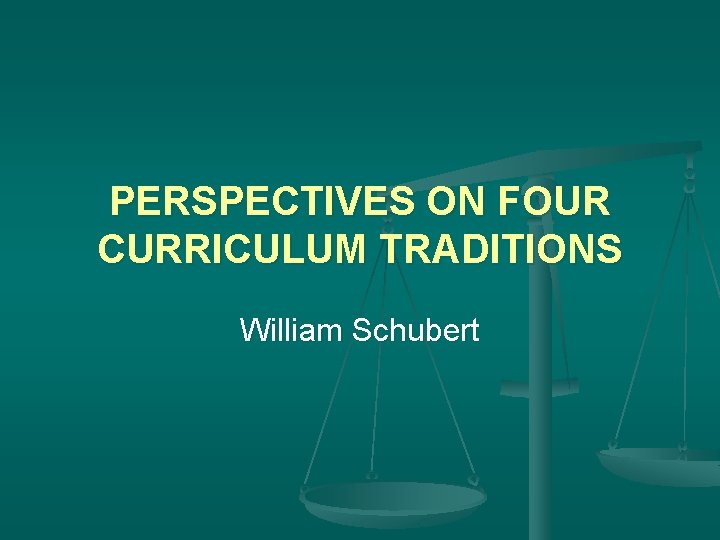 PERSPECTIVES ON FOUR CURRICULUM TRADITIONS William Schubert Introduction