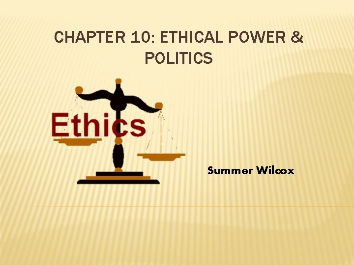 CHAPTER 10 ETHICAL POWER POLITICS Summer Wilcox OBJECTIVES