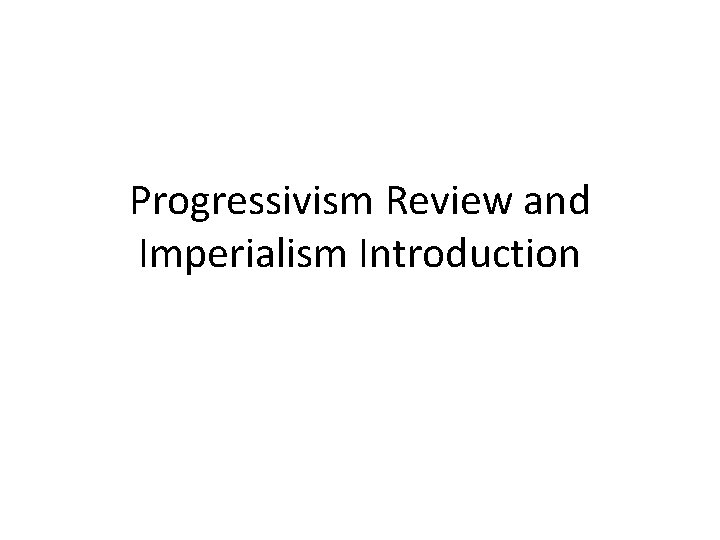 Progressivism Review and Imperialism Introduction Progressivism Review You