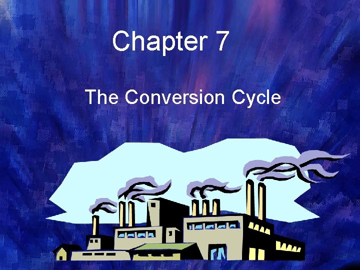 Chapter 7 The Conversion Cycle Objectives for Chapter