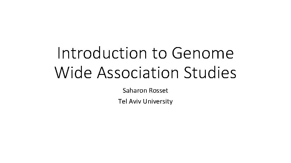 Introduction to Genome Wide Association Studies Saharon Rosset