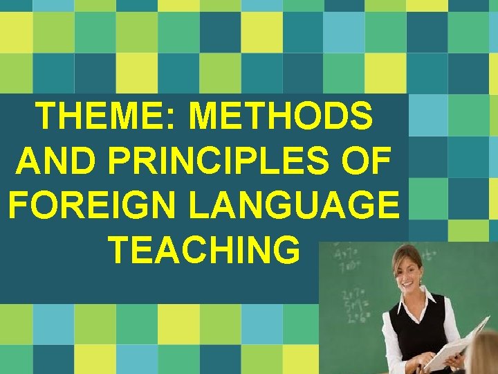 THEME METHODS AND PRINCIPLES OF FOREIGN LANGUAGE TEACHING