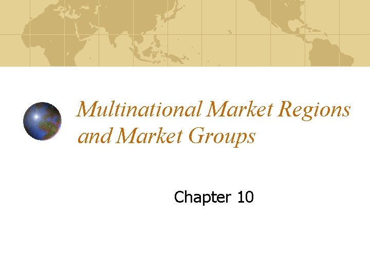 Multinational Market Regions and Market Groups Chapter 10