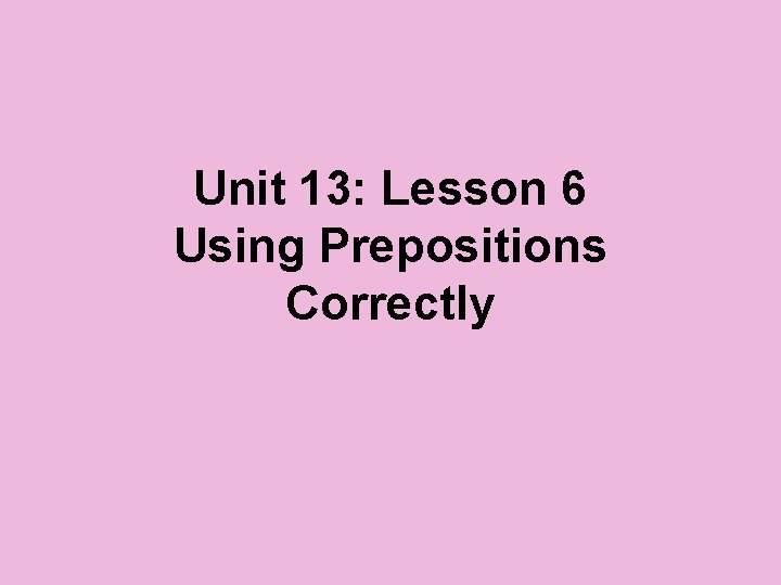Unit 13 Lesson 6 Using Prepositions Correctly The