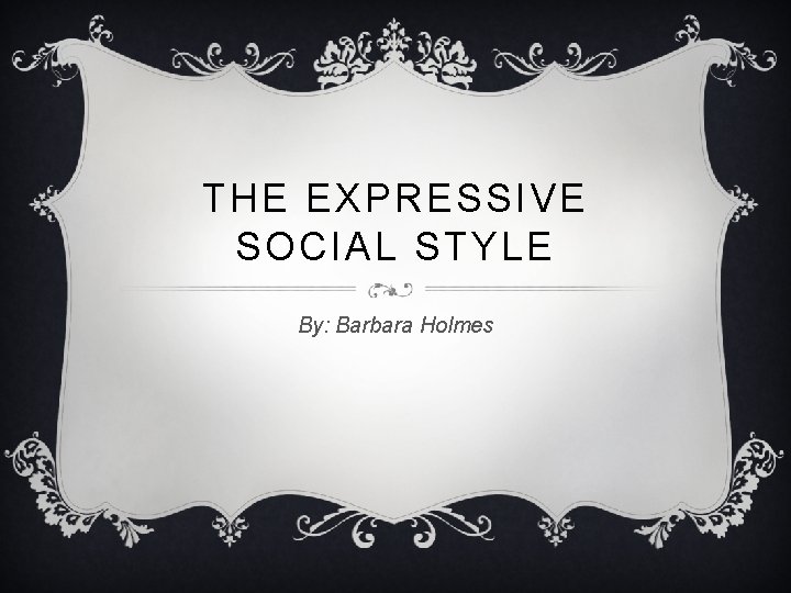 THE EXPRESSIVE SOCIAL STYLE By Barbara Holmes WHAT