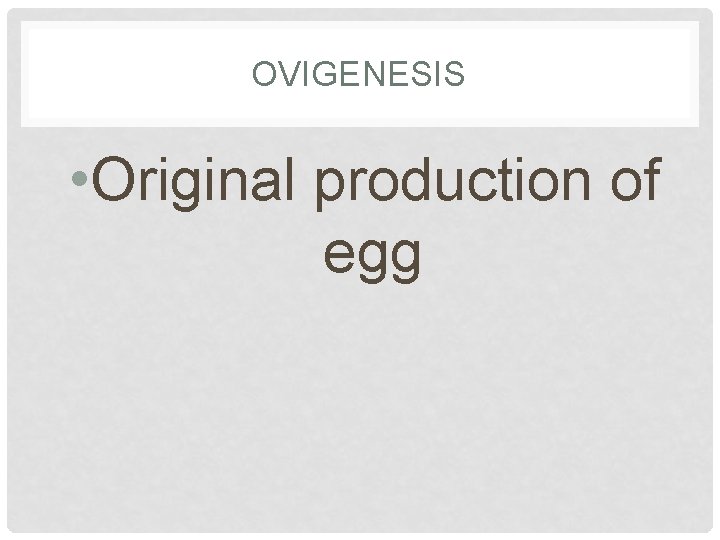LESSON 5 42 DEFINITIONS OVIGENESIS Original production of