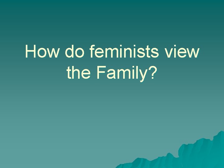 How do feminists view the Family A womans