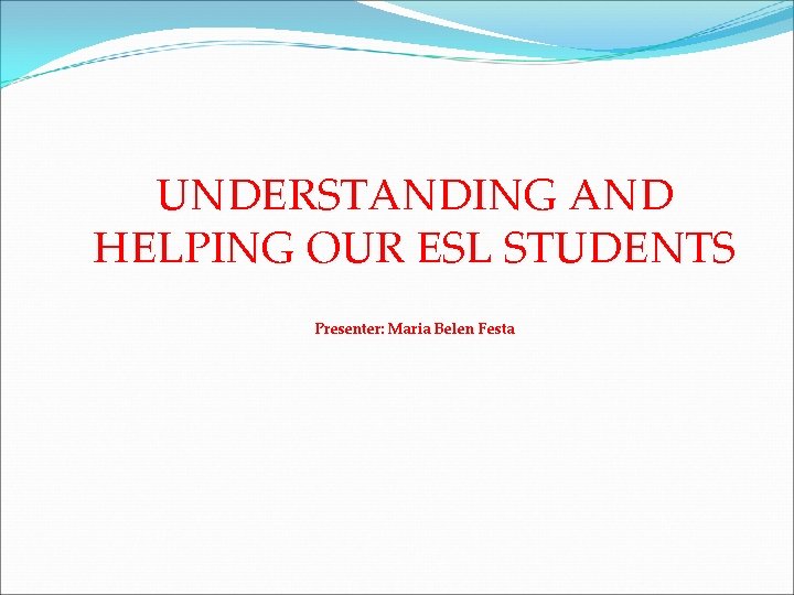 UNDERSTANDING AND HELPING OUR ESL STUDENTS Presenter Maria