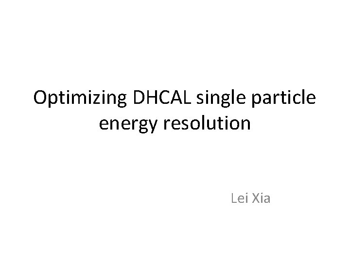 Optimizing DHCAL single particle energy resolution Lei Xia