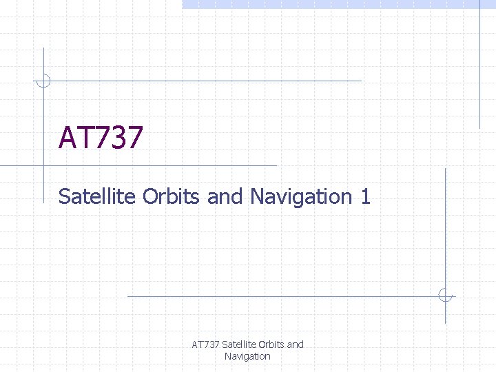 AT 737 Satellite Orbits and Navigation 1 AT