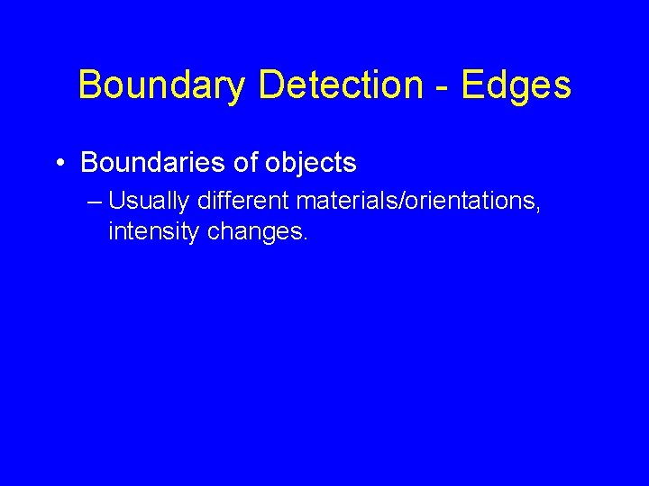 Boundary Detection Edges Boundaries of objects Usually different