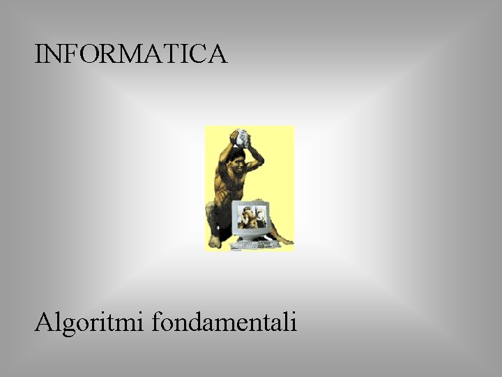 INFORMATICA Algoritmi fondamentali Riordinamento di un vettore Il