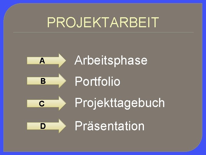 PROJEKTARBEIT PROJEKTARBEIT A Arbeitsphase B Portfolio C Projekttagebuch