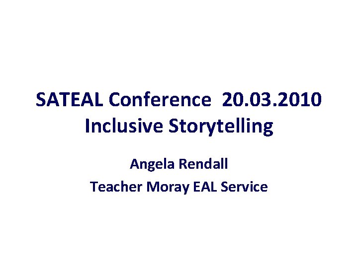 SATEAL Conference 20 03 2010 Inclusive Storytelling Angela
