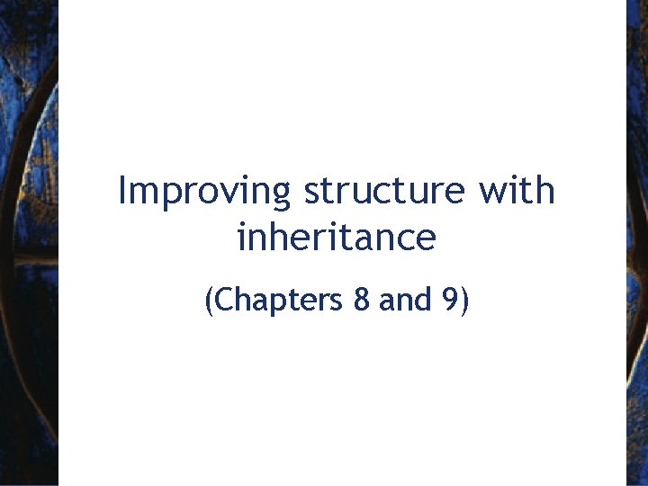 Improving structure with inheritance Chapters 8 and 9