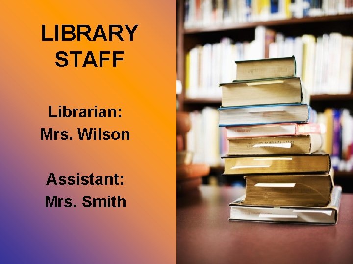 LIBRARY STAFF Librarian Mrs Wilson Assistant Mrs Smith