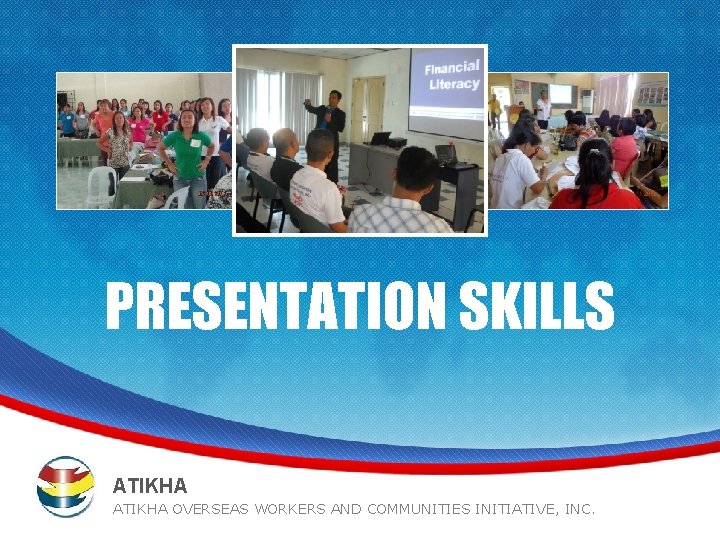 PRESENTATION SKILLS ATIKHA OVERSEAS WORKERS AND COMMUNITIES INITIATIVE
