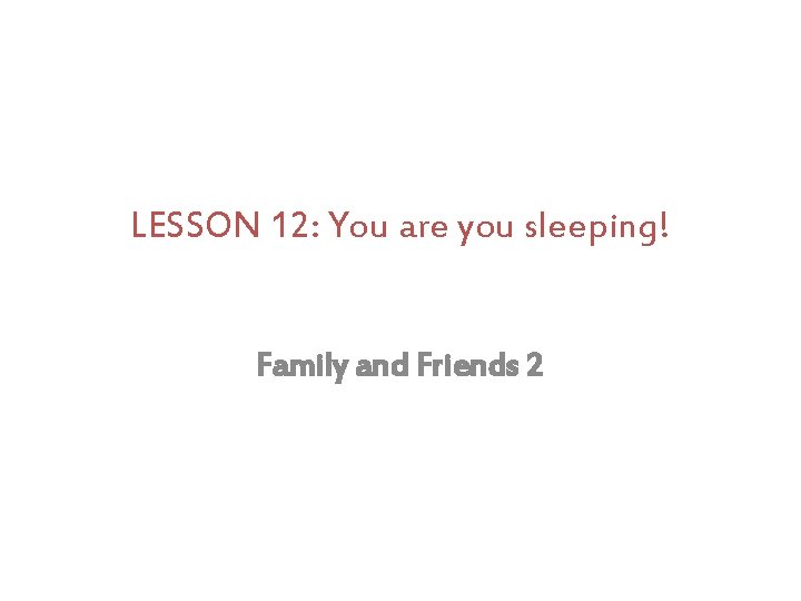 LESSON 12 You are you sleeping Family and